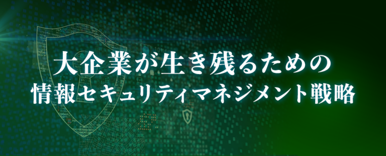 大企業が生き残るための情報セキュリティマネジメント戦略 | LRM情報セキュリティコンサルティングサービス