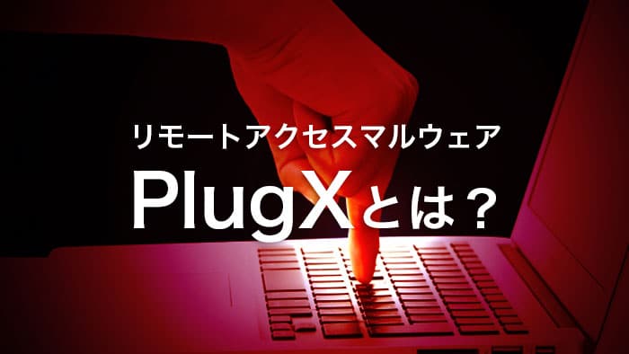 リモートアクセスマルウェアPlugXとは？概要や事例、対策を解説 | セキュマガ | LRM株式会社が発信する情報セキュリティの専門マガジン